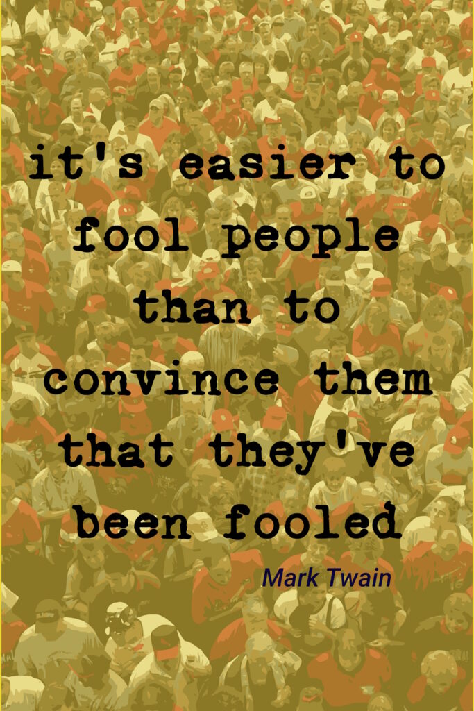 It’s Easier To Fool People Than To Convince Them That They’ve Been ...